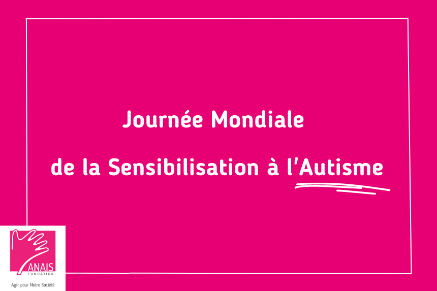 Journée Mondiale de la Sensibilisation à l'Autisme - Fondation ANAIS
